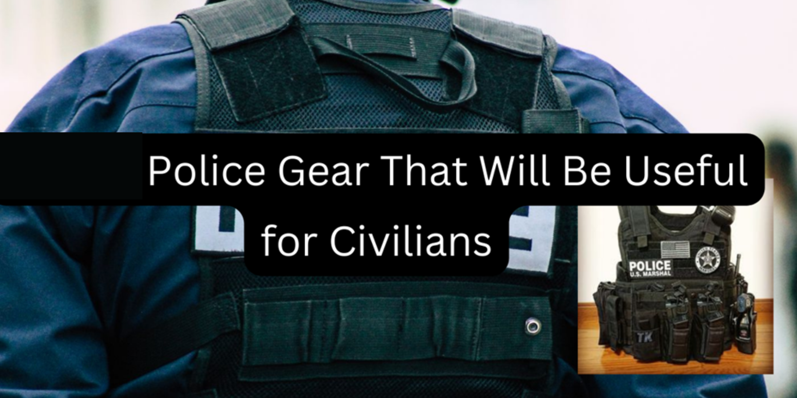 Top 13 Police Gear That Will Be Useful for Civilians